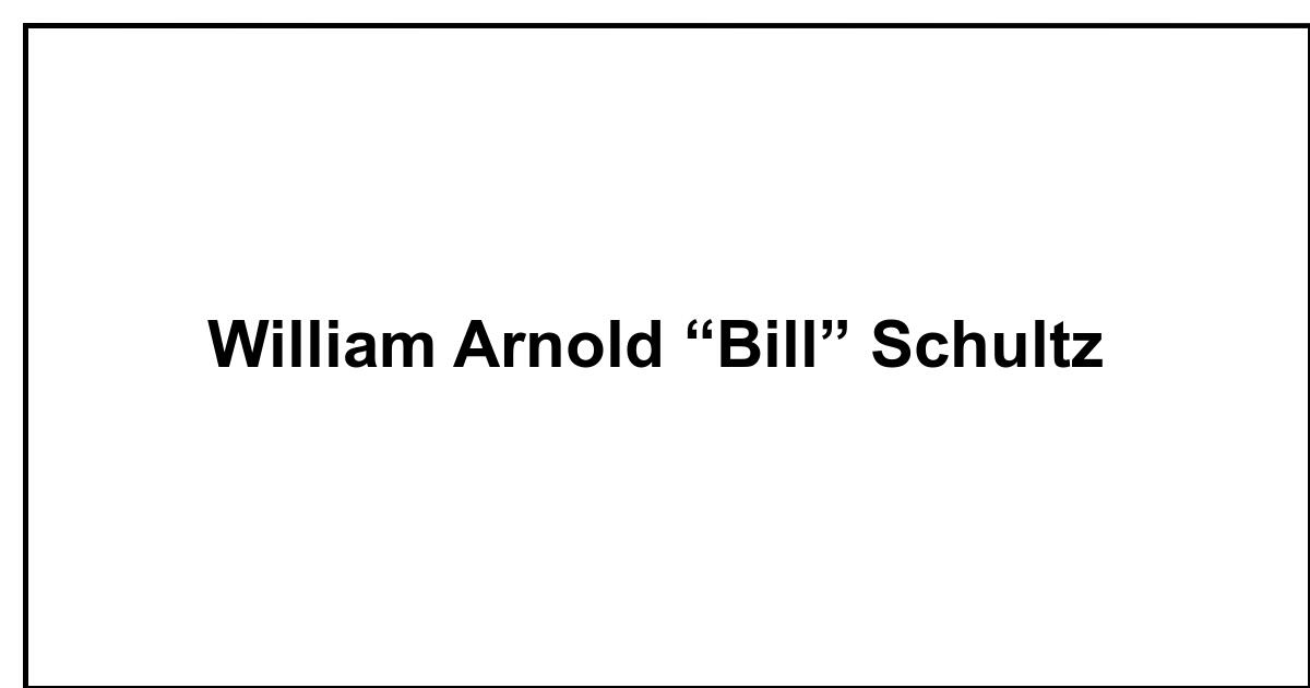 Obituary: William Arnold “Bill” Schultz